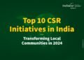 Top 10 CSR Initiatives In India Transforming Local Communities In 2024
